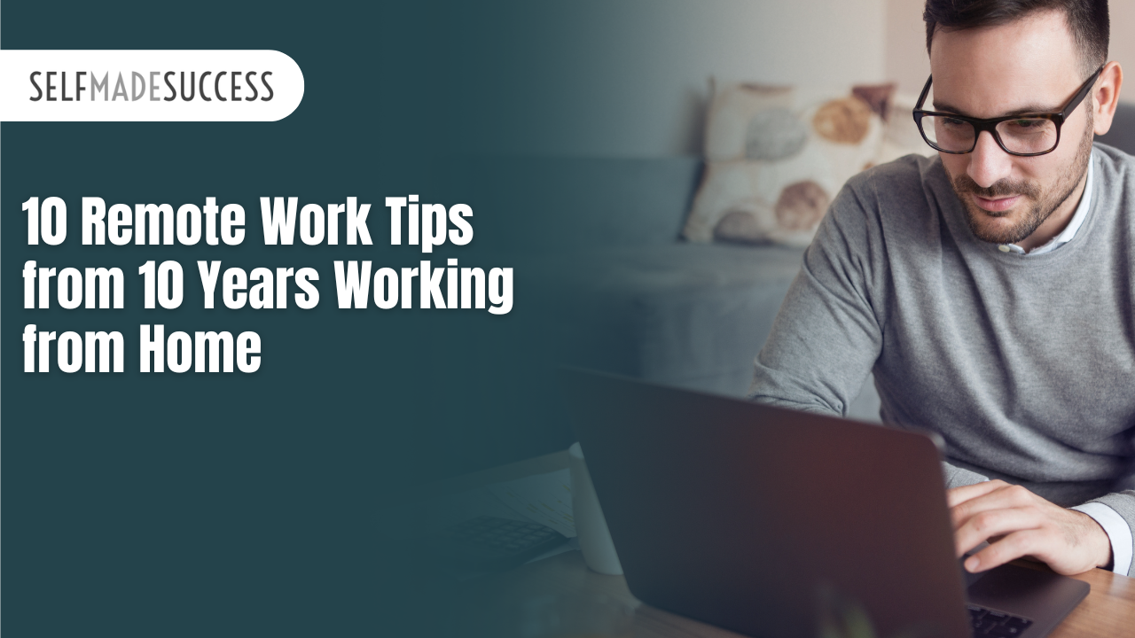 10 Remote Work Tips from 10 Years Working from Home - Self-Made Success